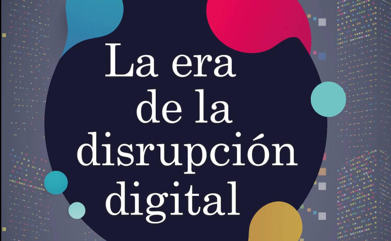 Por qué leer 'La era de la disrupción digital' | El Correo